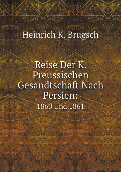 Reise Der K. Preussischen Gesandtschaft Nach Persien:. 1860 Und 1861 - купить с доставкой по ...