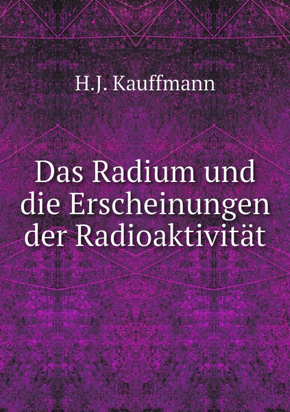 Das Radium und die Erscheinungen der Radioaktivitat - купить с ...