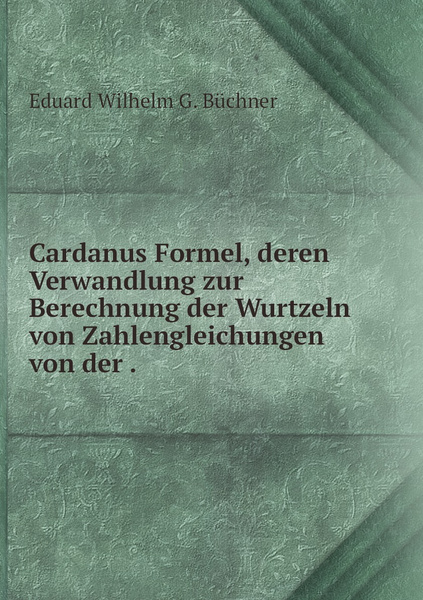 Cardanus Formel, deren Verwandlung zur Berechnung der Wurtzeln von ...