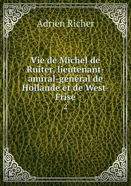 Vie de Michel de Ruiter, lieutenant-amiral-general de Hollande et de West-Frise. 2 - купить с ...