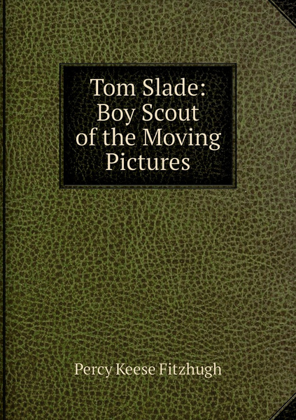 Tom Slade: Boy Scout of the Moving Pictures | Fitzhugh Percy Keese ...