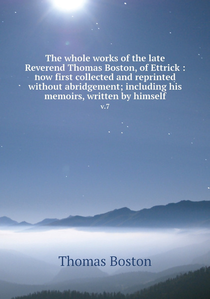 The whole works of the late Reverend Thomas Boston, of Ettrick : now ...