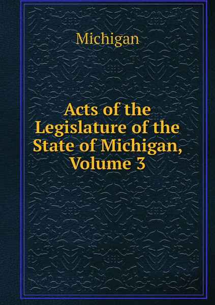 Acts of the Legislature of the State of Michigan, Volume 3 - купить с ...