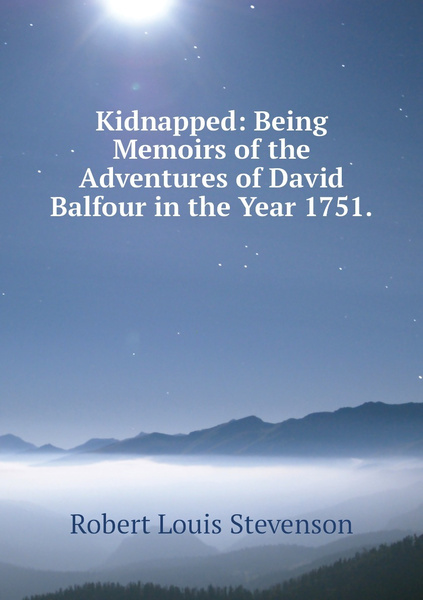 Kidnapped: Being Memoirs of the Adventures of David Balfour in the Year ...