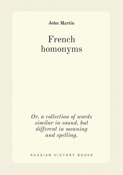 French homonyms. Or, a collection of words similar in sound, but ...