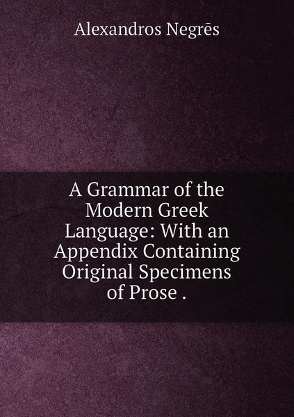 A Grammar of the Modern Greek Language: With an Appendix Containing ...