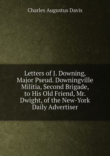 Letters of J. Downing, Major Pseud. Downingville Militia, Second ...