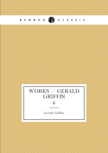 Works / Gerald Griffin. 6 | Griffin Gerald - купить с доставкой по выгодным ценам в интернет ...