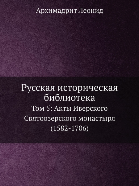 Русская историческая библиотека. Том 5 Акты Иверского Святоозерского монастыря (1582-1706 ...