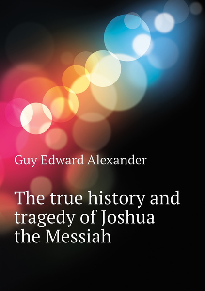 The true history and tragedy of Joshua the Messiah - купить с доставкой ...