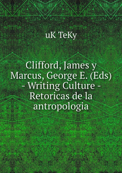 Clifford, James y Marcus, George E. (Eds) - Writing Culture - Retoricas ...