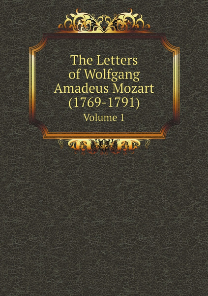 The Letters of Wolfgang Amadeus Mozart (1769-1791). Volume 1 | Wolfgang ...