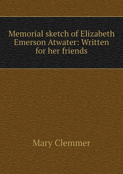 Memorial sketch of Elizabeth Emerson Atwater: Written for her friends ...