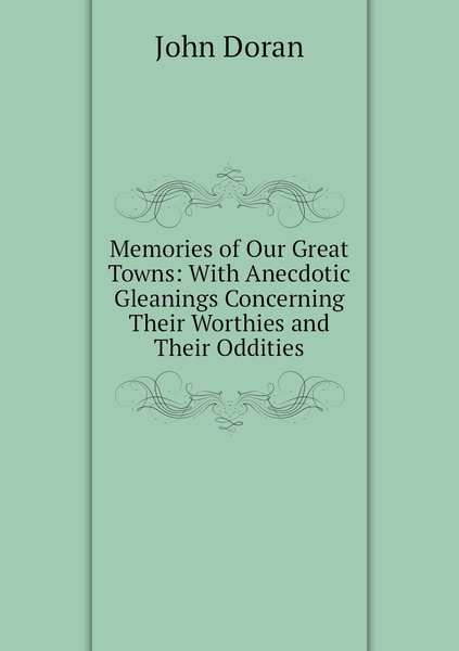 Memories of Our Great Towns: With Anecdotic Gleanings Concerning Their ...