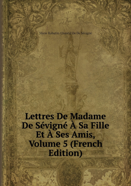 Lettres De Madame De Sevigne A Sa Fille Et A Ses Amis, Volume 5 (French Edition) - купить с ...