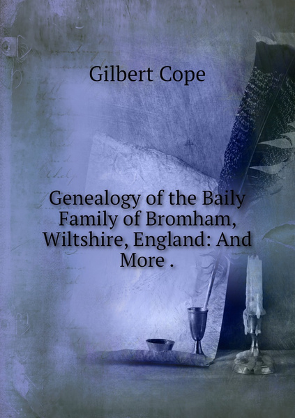 Genealogy of the Baily Family of Bromham, Wiltshire, England: And More ...
