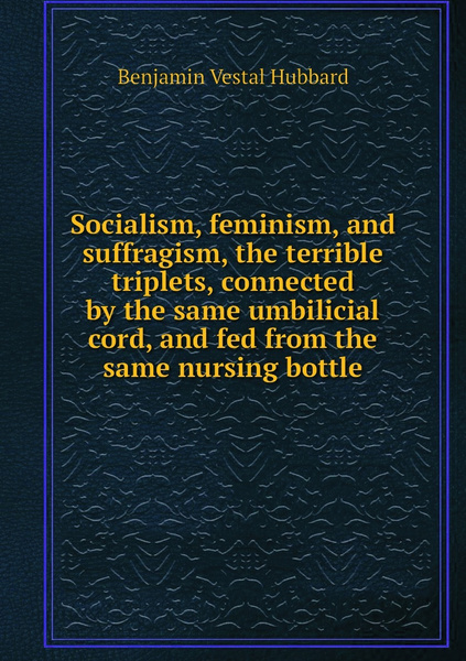Socialism, feminism, and suffragism, the terrible triplets, connected ...