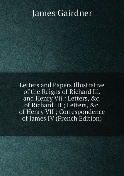 Letters and Papers Illustrative of the Reigns of Richard Iii. and Henry ...