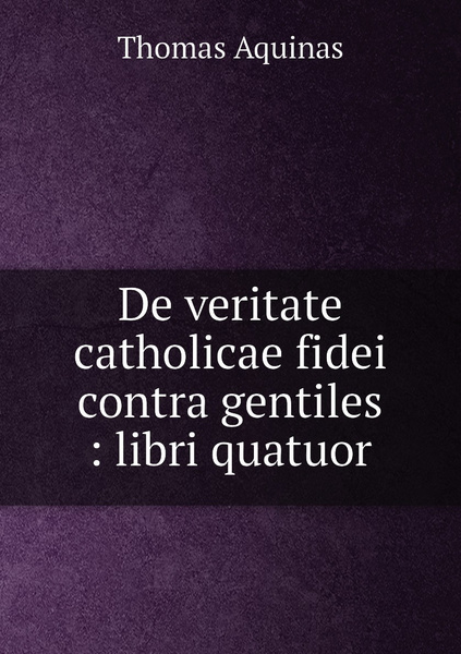 De veritate catholicae fidei contra gentiles : libri quatuor - купить с ...