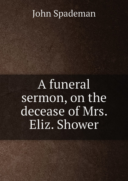 A funeral sermon, on the decease of Mrs. Eliz. Shower - купить с ...
