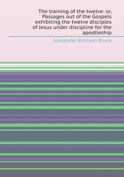 The training of the twelve: or, Passages out of the Gospels exhibiting ...