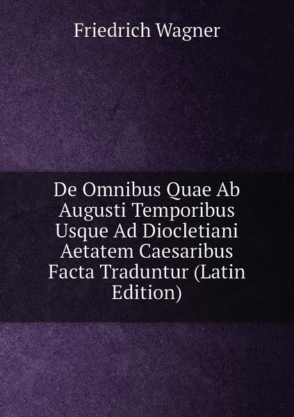 De Omnibus Quae Ab Augusti Temporibus Usque Ad Diocletiani Aetatem ...