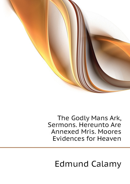 The Godly Mans Ark, Sermons. Hereunto Are Annexed Mris. Moores ...