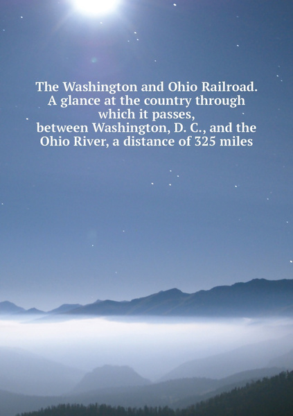 The Washington and Ohio Railroad. A glance at the country through which ...