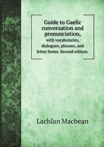 Guide to Gaelic conversation and pronunciation,. with vocabularies ...