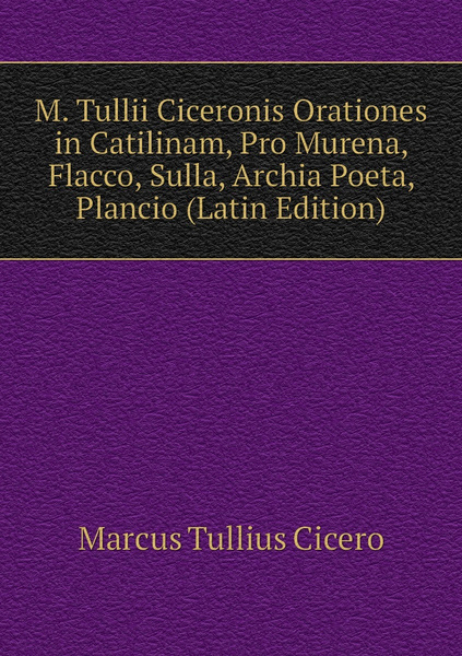 M. Tullii Ciceronis Orationes in Catilinam, Pro Murena, Flacco, Sulla ...