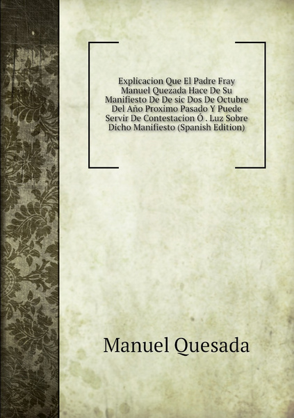 Explicacion Que El Padre Fray Manuel Quezada Hace De Su Manifiesto De ...