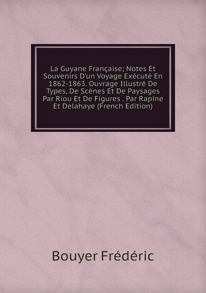 La Guyane Francaise; Notes Et Souvenirs D'un Voyage Execute En 1862 ...