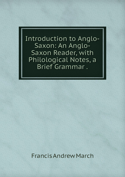 Introduction to Anglo-Saxon: An Anglo-Saxon Reader, with Philological ...