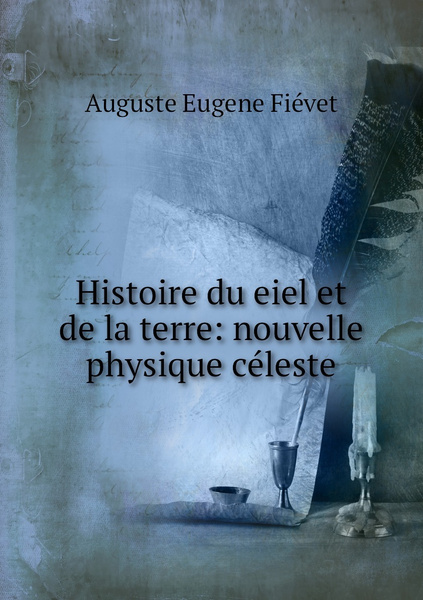Histoire du eiel et de la terre: nouvelle physique celeste - купить с ...