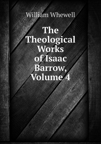 The Theological Works of Isaac Barrow, Volume 4 - купить с доставкой по ...