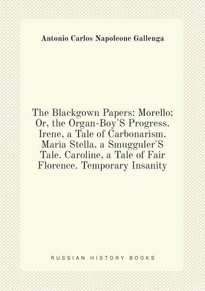 The Blackgown Papers: Morello; Or, the Organ-Boy'S Progress. Irene, a ...