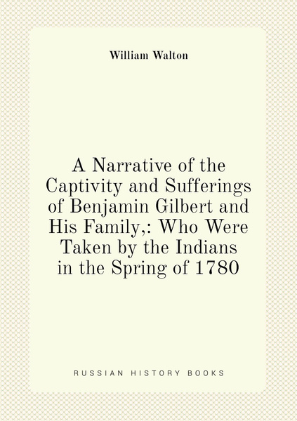 A Narrative of the Captivity and Sufferings of Benjamin Gilbert and His ...