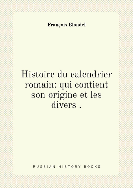 Histoire du calendrier romain: qui contient son origine et les divers ...