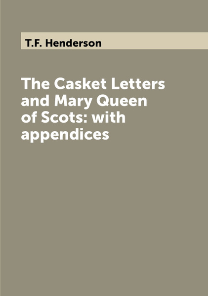 The Casket Letters and Mary Queen of Scots: with appendices - купить с ...