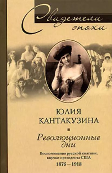 Революционные дни. Воспоминания русской княгини, внучки президента США. 1876-1918 | Кантакузина ...