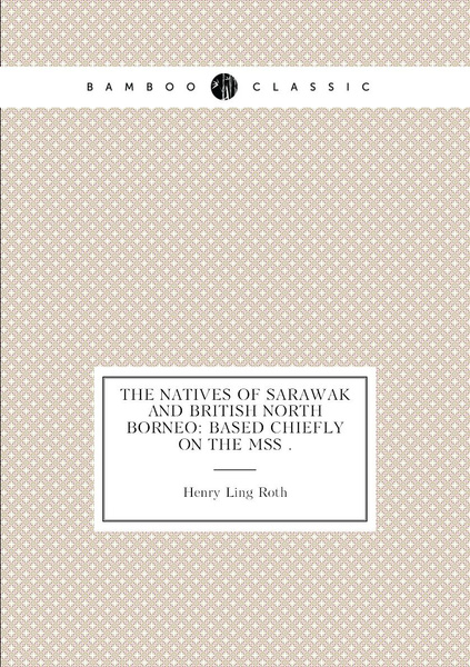 The Natives of Sarawak and British North Borneo: Based Chiefly on the ...