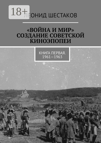 Война и мир. Создание советской киноэпопеи. Книга первая. 1961-1963 | Шестаков Леонид - купить с ...