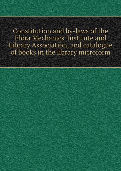 Constitution and by-laws of the Elora Mechanics' Institute and Library ...