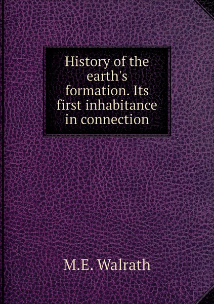 History of the earth's formation. Its first inhabitance in connection ...
