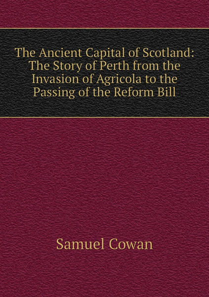 The Ancient Capital of Scotland: The Story of Perth from the Invasion ...