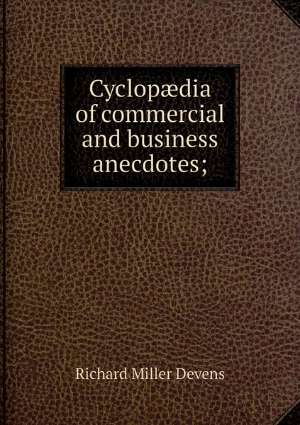 Cyclopaedia of commercial and business anecdotes; - купить с доставкой ...