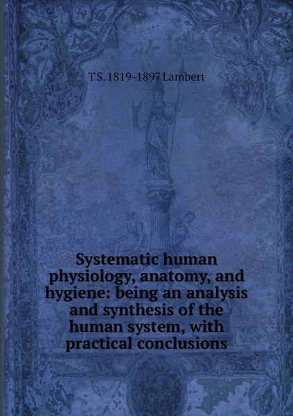 Systematic human physiology, anatomy, and hygiene: being an analysis ...