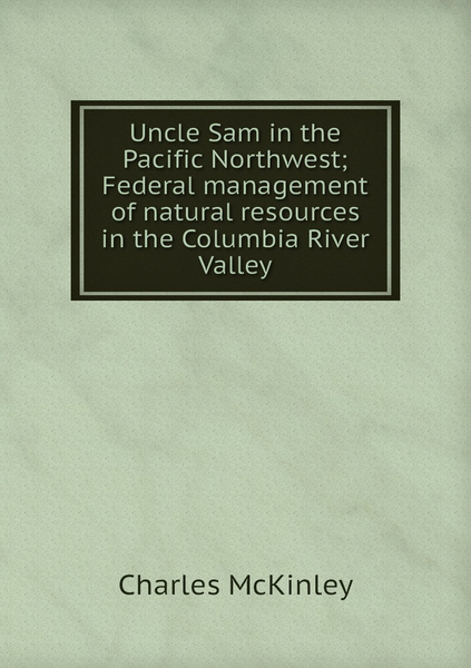 Uncle Sam in the Pacific Northwest; Federal management of natural ...