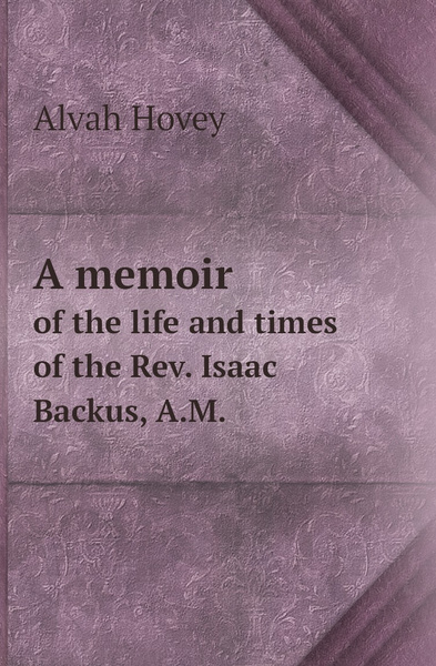 A memoir. of the life and times of the Rev. Isaac Backus, A.M. - купить ...