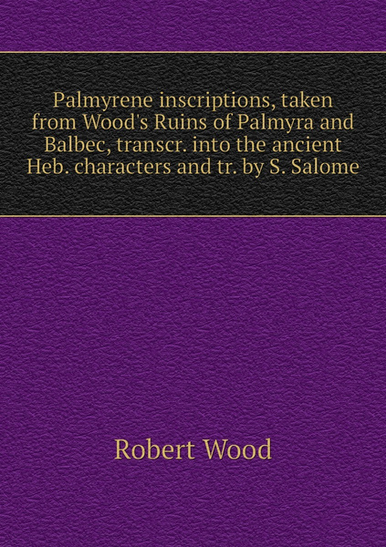 Palmyrene inscriptions, taken from Wood's Ruins of Palmyra and Balbec ...